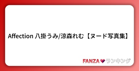 【特典映像付き！】Affection 八掛うみ/涼森れむ【ヌード写真集】FANZA限定特別カット付き : FANZAランキング