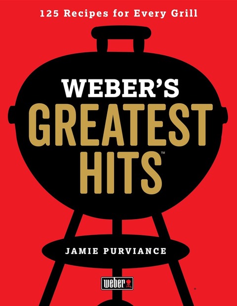 Weber's Greatest Hits: 125 Classic Recipes for Every Grill : Folios