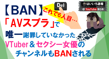 「AVスプラ」で唯一謝罪していなかったVTuber＆セクシー女優のチャンネルもBANされる : はいいろ速報@youtubeまとめ