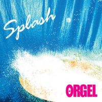 ショボい、ダサいは褒め言葉Part.2:Orgel / Splash