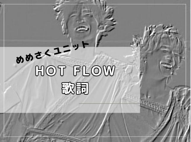 「Hot Flow」歌詞 めめさくユニット : SnowManの沼にはまって・別館