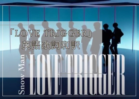 「LOVE TRIGGER」英語歌詞和訳 「LOVE TRIGGER」の意味 : SnowManの沼にはまって・別館