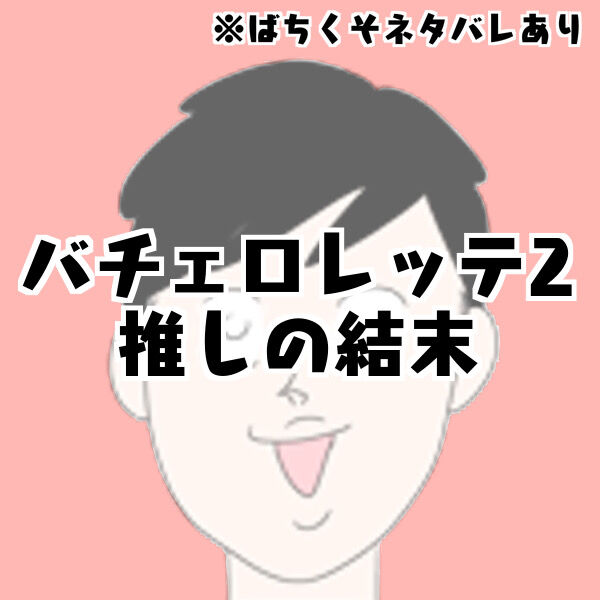 バチェロレッテ2推しの結末 ※ネタバレ注意 : まきこんぶのとっちらかりブログ Powered by ライブドアブログ